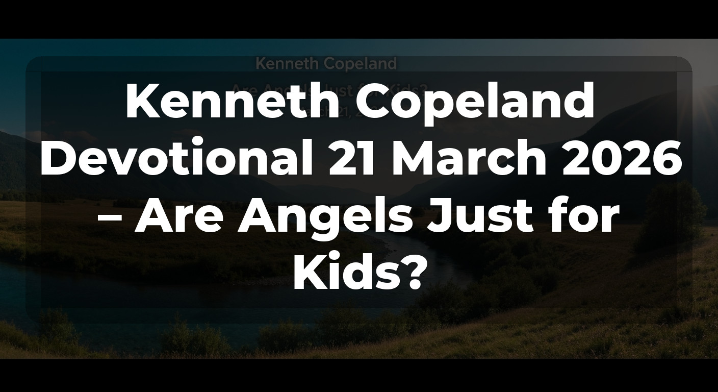 Kenneth Copeland Devotional 21 March 2026 – Are Angels Just For Kids ...